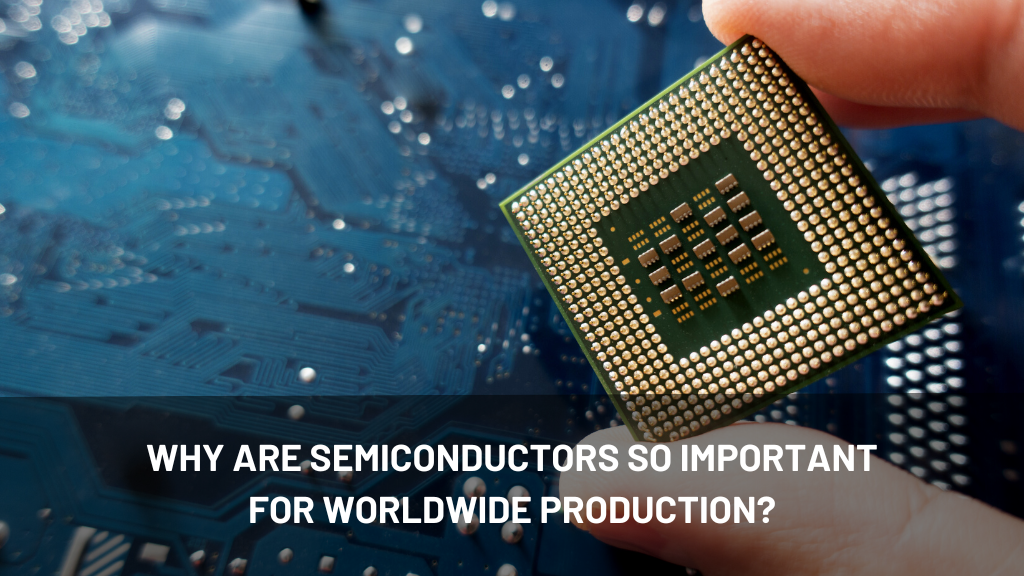 Why are semiconductors so important for worldwide production?